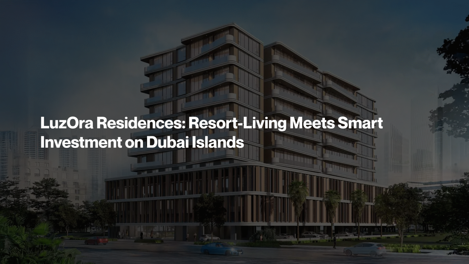 LuzOra Residences: Resort-Living Meets Smart Investment on Dubai ...